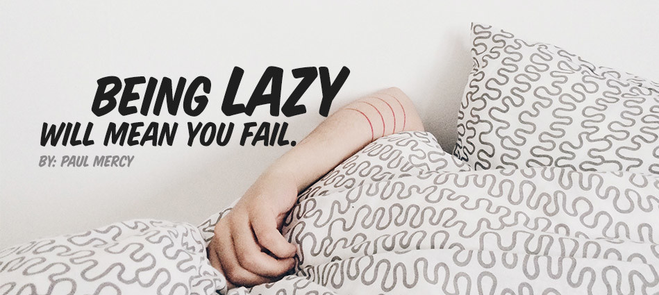 Being Lazy Will Mean You Fail - Paul Mercy